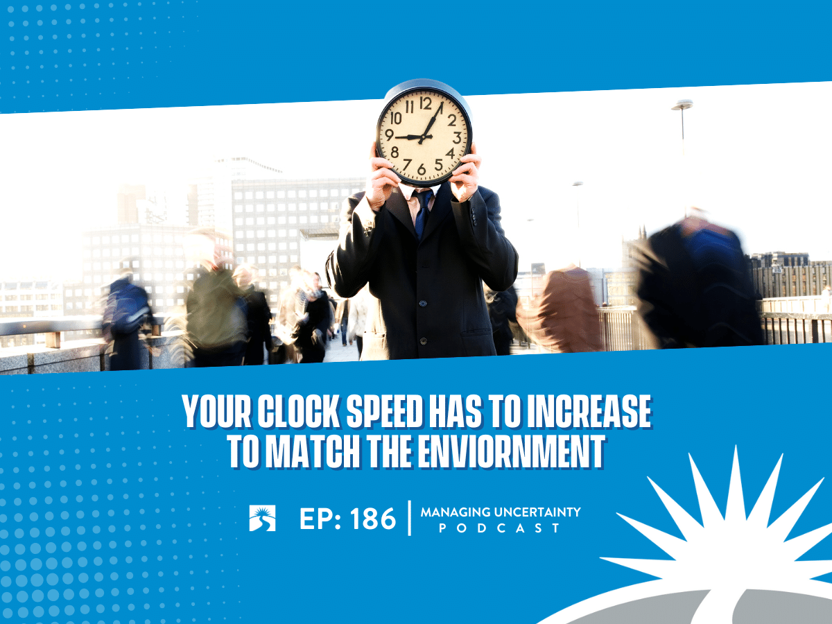 Managing Uncertainty Podcast #186: Your Clock Speed Has to Increase to ...